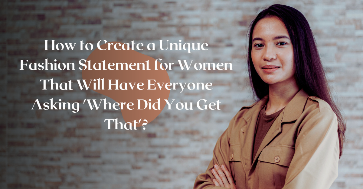 How to Create a Unique Fashion Statement for Women