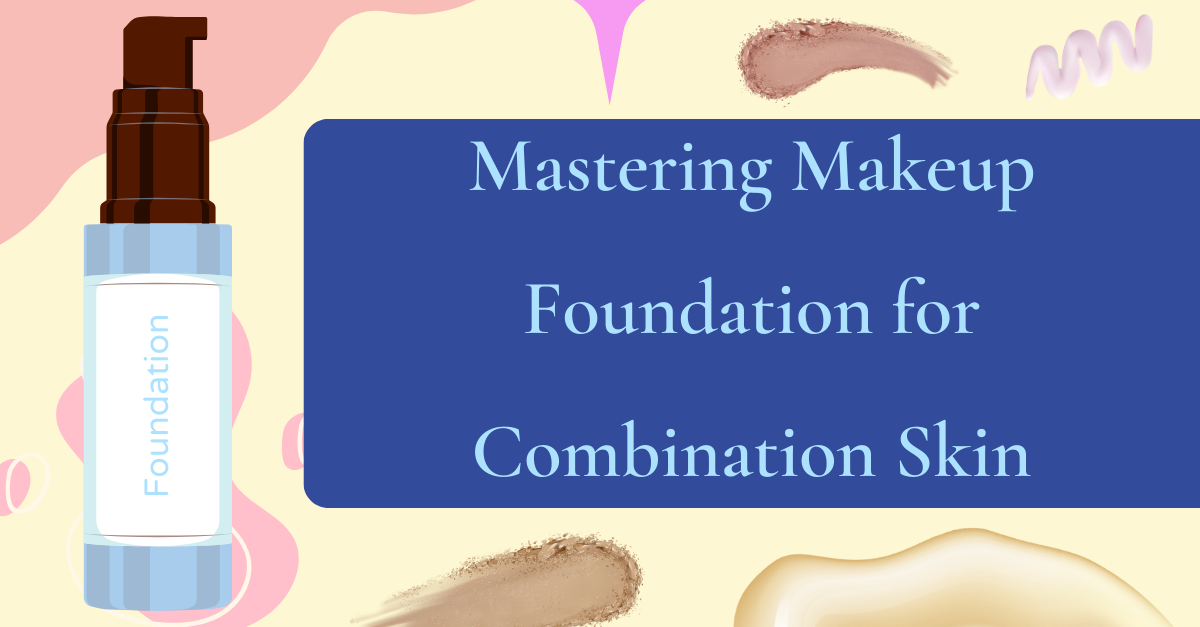 Mastering Makeup Foundation For Combination Skin